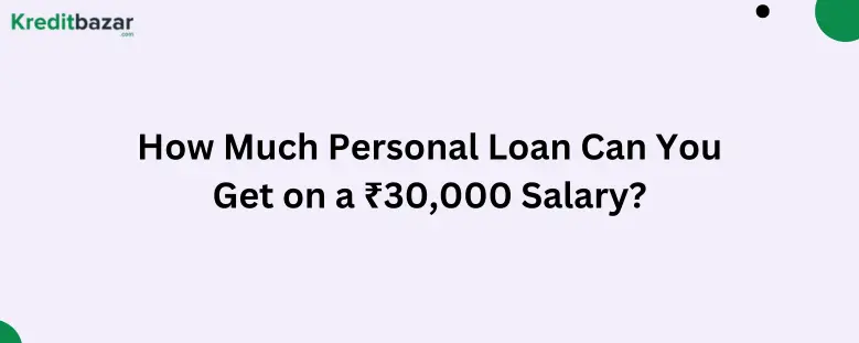 How Much Personal Loan Can You Get On A ₹30,000 Salary? - Kreditbazar